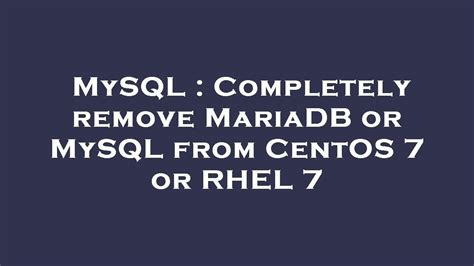 Mysql Completely Remove Mariadb Or Mysql From Centos 7 Or Rhel 7
