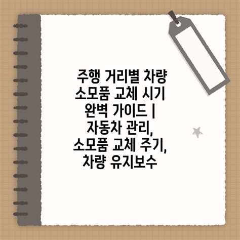 주행 거리별 차량 소모품 교체 시기 완벽 가이드 자동차 관리 소모품 교체 주기 차량 유지보수