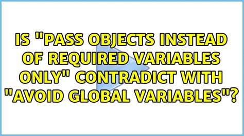Is Pass Objects Instead Of Required Variables Only Contradict With Avoid Global Variables