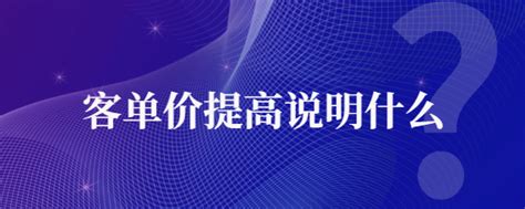 客单价提高说明什么 店查查