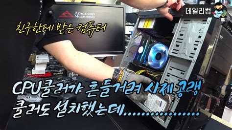 Cpu 쿨러가 흔들거려 사제 공랭 쿨러도 설치했는데 작동이 안되요 친구한테 받은 컴퓨터 대변신 컴퓨터 수리 컴퓨터 매장 일상