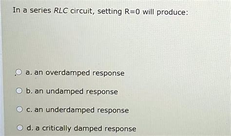 Solved In A Series Rlc Circuit Setting R 0 Will Produce O A An Overdamped Response O B An