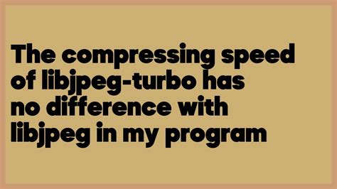 The Compressing Speed Of Libjpeg Turbo Has No Difference With Libjpeg