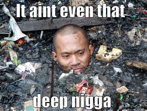 Its Not Even That Deep Bro Quickmeme