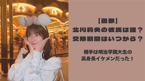 【画像】北川莉央の彼氏は誰相手は明治学院大生の高身長イケメン交際期間はいつから