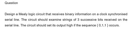 Solved Question Design A Mealy Logic Circuit That Receives