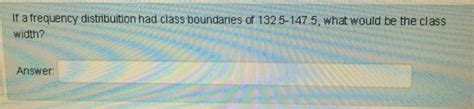 Solved If A Frequency Distribution Had Class Boundaries Of