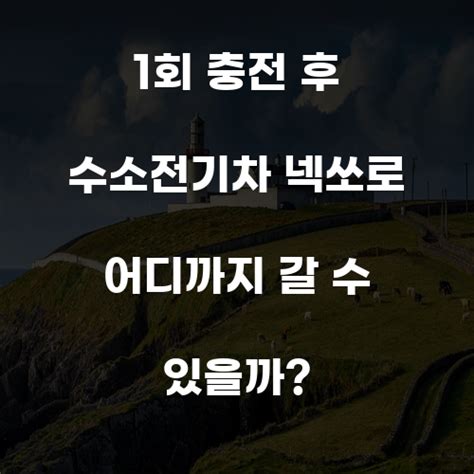1회 충전 후 수소전기차 넥쏘로 어디까지 갈 수 있을까