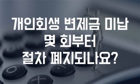개인회생 변제금 미납회차 어떻게 알 수 있나요 네이버 블로그