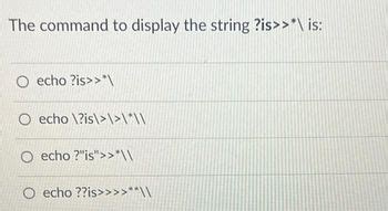 Answered The Command To Display The String Is Is O Echo Is