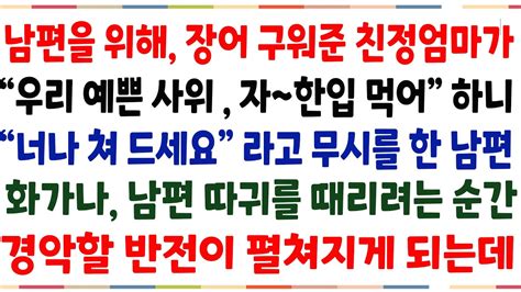 반전신청사연 남편을 위해 장어 구워준 엄마가장어한입 먹여줄라고 하니 너나 많이 드세요 라고 무시를 한 남편 화가나 남편에게 소리치자 신청사연 사이다썰 사연