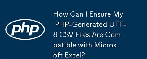 如何確保 Php 產生的 Utf 8 Csv 檔案與 Microsoft Excel 相容？ Php教程 Php中文網