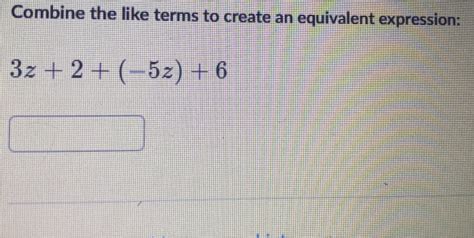 Solved Combine The Like Terms To Create An Equivalent Expression Z Z Algebra