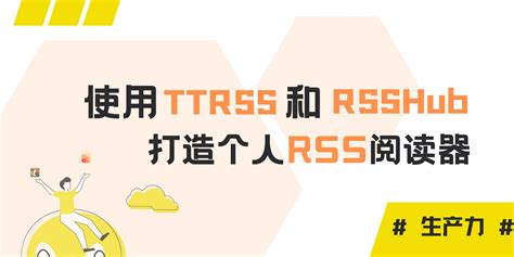 生产力 使用ttrss和rsshub打造个人rss阅读器的详细步骤 saturdayclub