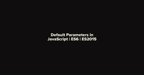 Default Parameters In Javascript Es6 Es2015