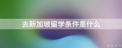 去新加坡留学条件是什么 业百科