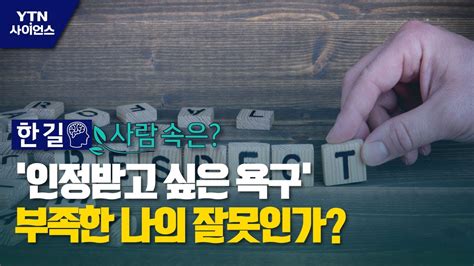 한 길 사람 속은 인정받고 싶은 욕구부족한 나의 잘못인가 Ytn 사이언스 Youtube