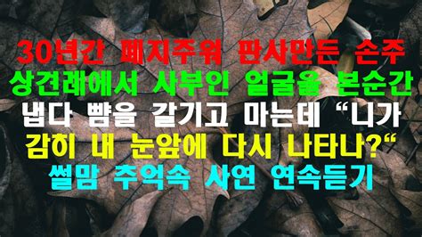 실화사연 30년간 폐지주워 판사만든 손주 상견례에서 사부인 얼굴을 본순간 냅다 뺨을 갈기고 마는데 니가 감히 내 눈앞에