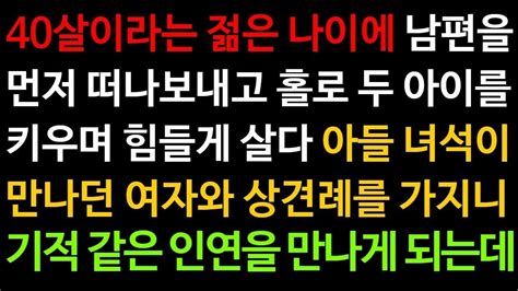 실화사연 40살이라는 젊은 나이에 남편을 먼저 떠나보내고 홀로 두 아이를 키우며 힘들게 살다 아들 녀석이 만나던 여자와 상견례를 가지니 기적 같은 인연을 만나게 되는데