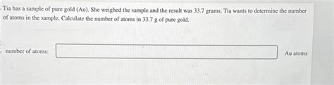 Solved Tia Has A Sample Of Pure Gold Au She Weighed The Chegg