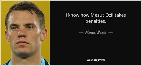 Manuel Neuer Quote I Know How Mesut Ozil Takes Penalties