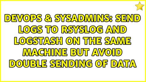 Send Logs To Rsyslog And Logstash On The Same Machine But Avoid Double Sending Of Data Youtube