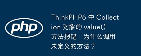 Thinkphp6 中 Collection 对象的 Value 方法报错：为什么调用未定义的方法？ 美云