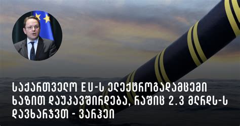 საქართველო Eu ს ელექტროგადამცემი ხაზით დაუკავშირდება რაშიც 2 3 მლრდს ს დავხარჯვთ ვარჰეი