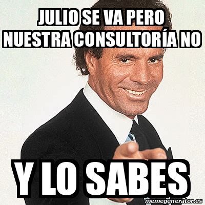 Meme Julio Iglesias Julio Se Va Pero Nuestra ConsultorÍa No Y Lo