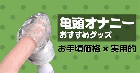 亀頭オナニーおすすめアダルトグッズ 正しいオナニーの仕方