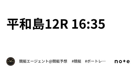 平和島12r 1635｜💃🏻🕺🏼⚜️ 競艇エージェント競艇予想 ⚜️🕺🏼💃🏻 競艇 ボートレース予想