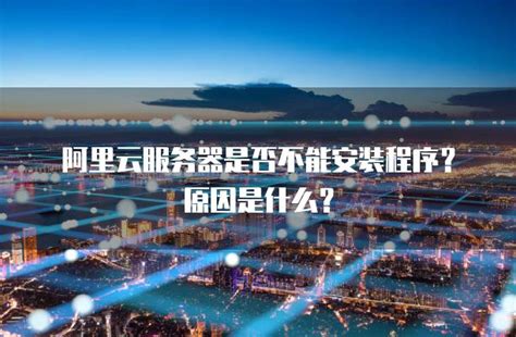 阿里云服务器是否不能安装程序？原因是什么？