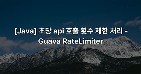 Java 초당 Api 호출 횟수 제한 처리 Guava Ratelimiter 박종훈 기술블로그