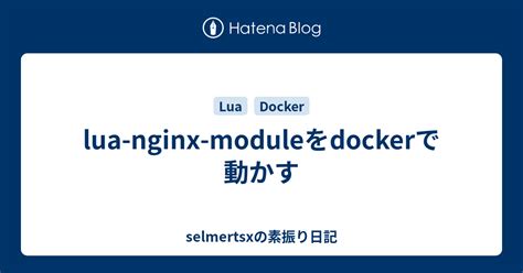 Lua Nginx Moduleをdockerで動かす Selmertsxの素振り日記