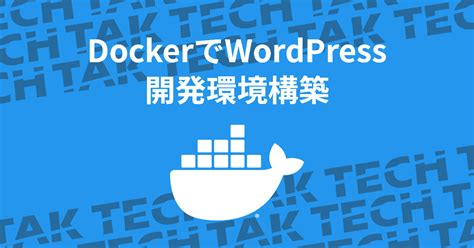 Dockerを使ったwordpressの開発環境構築方法 Tak Tech
