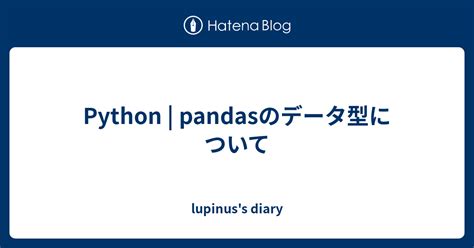 Python pandasのデータ型について lupinus s diary
