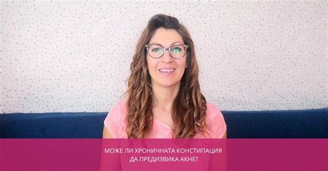 МОЖЕ ЛИ ХРОНИЧНАТА КОНСТИПАЦИЯ ДА ПРЕДИЗВИКА АКНЕ