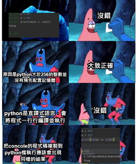沒錯 原因是python大於256的整數並沒有預先配置記憶體 大致正確 python是直譯式語言，會將程式一行行編譯並執行 沒錯 把concole的程式碼複製到python檔執行應該會出現同樣的結果
