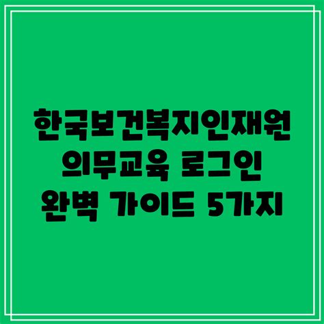 한국보건복지인재원 의무교육 로그인 완벽 가이드 5가지