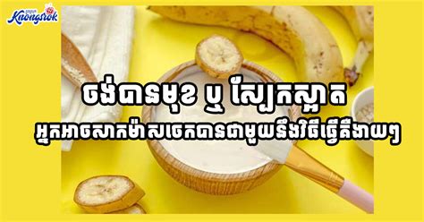 ចង់បានមុខ ឬ ស្បែកស្អាត អ្នកអាចសាកម៉ាសចេកបានជាមួយនឹងវិធីធ្វើគឺងាយៗ Knongsrok