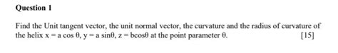 Question 1 Find The Unit Tangent Vector The Unit Normal Vector The Curvature And The Radius Of