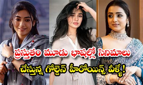 ప్రస్తుతం మూడు భాషల్లో సినిమాలు చేస్తున్న గోల్డెన్ హీరోయిన్స్ వీళ్ళే