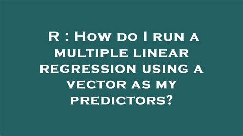 R How Do I Run A Multiple Linear Regression Using A Vector As My