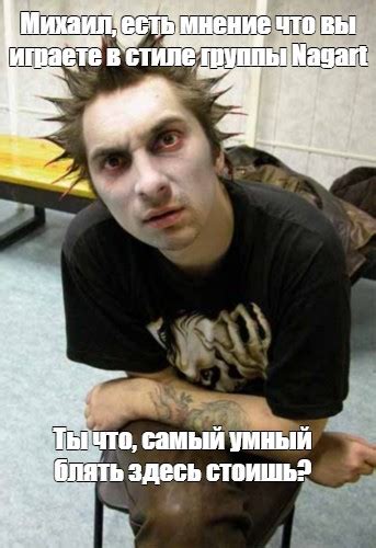 Meme Михаил есть мнение что вы играете в стиле группы Nagart Ты что самый умный блять здесь