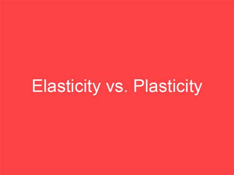 Elasticity Vs Plasticity Whats The Difference Main Difference