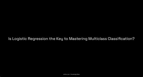 Is Logistic Regression The Key To Mastering Multiclass Classification
