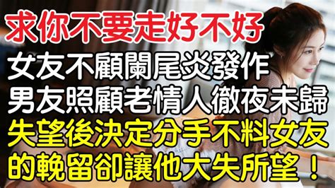 “我求你不要走好不好”，女友不顧闌尾炎發作的男友照顧老情人徹夜未歸，失望後決定分手不料女友的挽留卻讓他大失所望！｜情感｜男閨蜜｜妻子出軌｜沉香