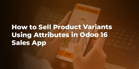 How To Sell Product Variants Using Attributes In Odoo 16 Sales App