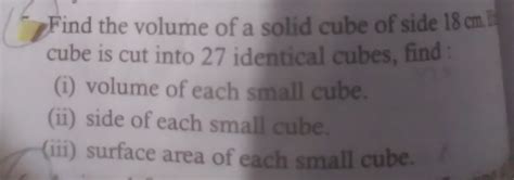 Find The Volume Of A Solid Cube Of Side 18 Cm Cube Is Cut Into 27 Identic