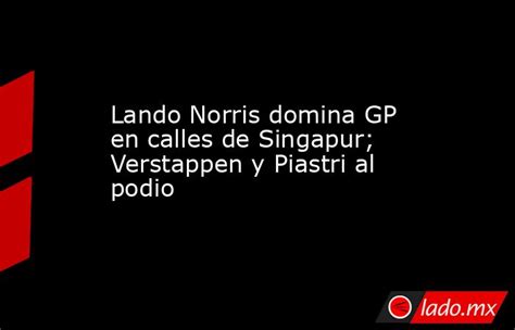 Lando Norris Domina Gp En Calles De Singapur Verstappen Y Piastri Al